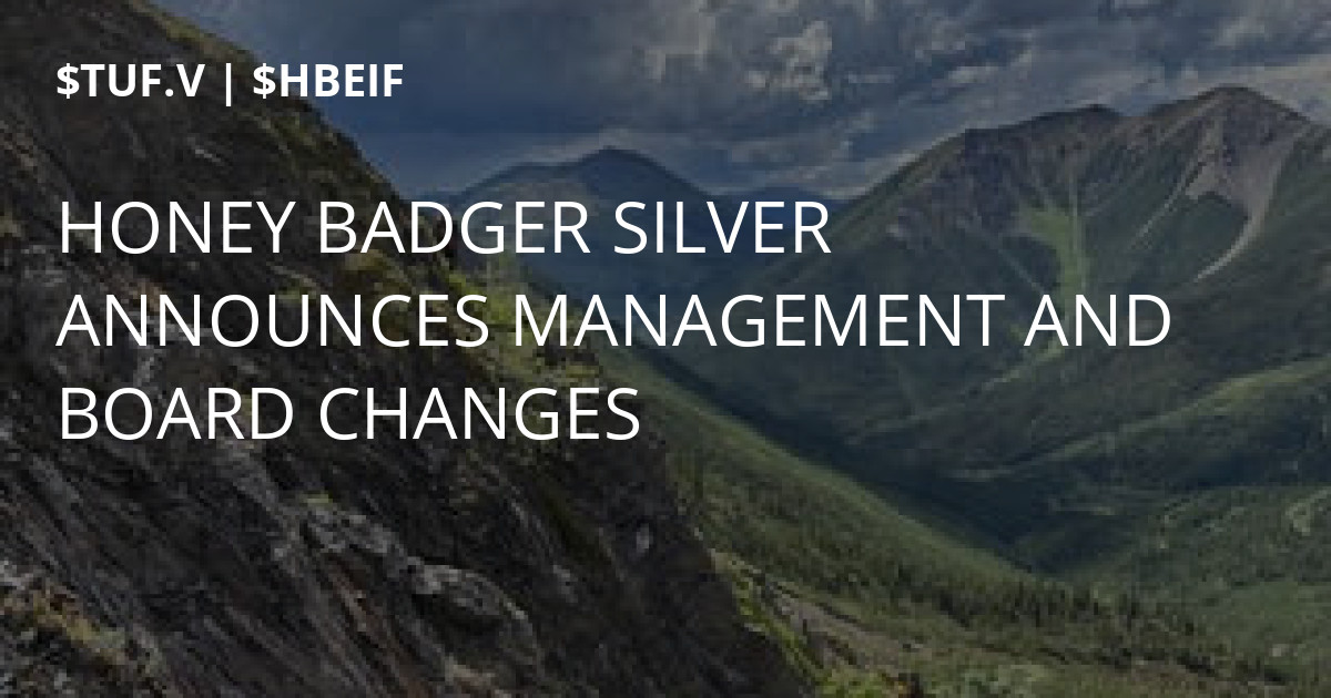 HONEY BADGER SILVER ANNOUNCES MANAGEMENT AND BOARD CHANGES - HoneyBadger